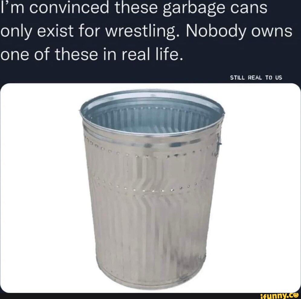 I'm convinced these garbage cans only exist for wrestling. Nobody owns ...