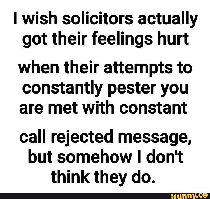 I wish solicitors actually got their feelings hurt when their attempts ...