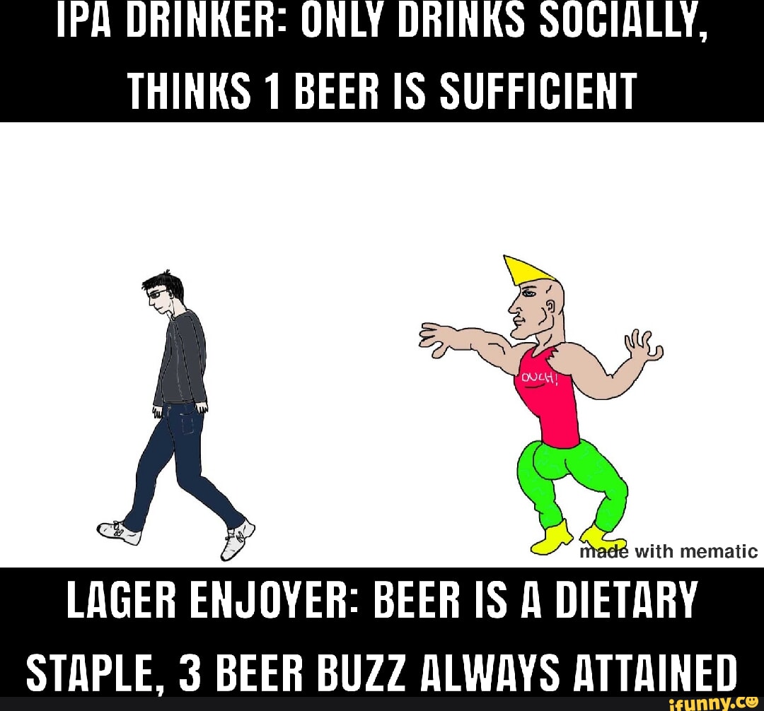 IPA DRINKER: ONLY DRINKS SOCIALLY, THINKS 1 BEER IS SUFFICIENT LAGER ...