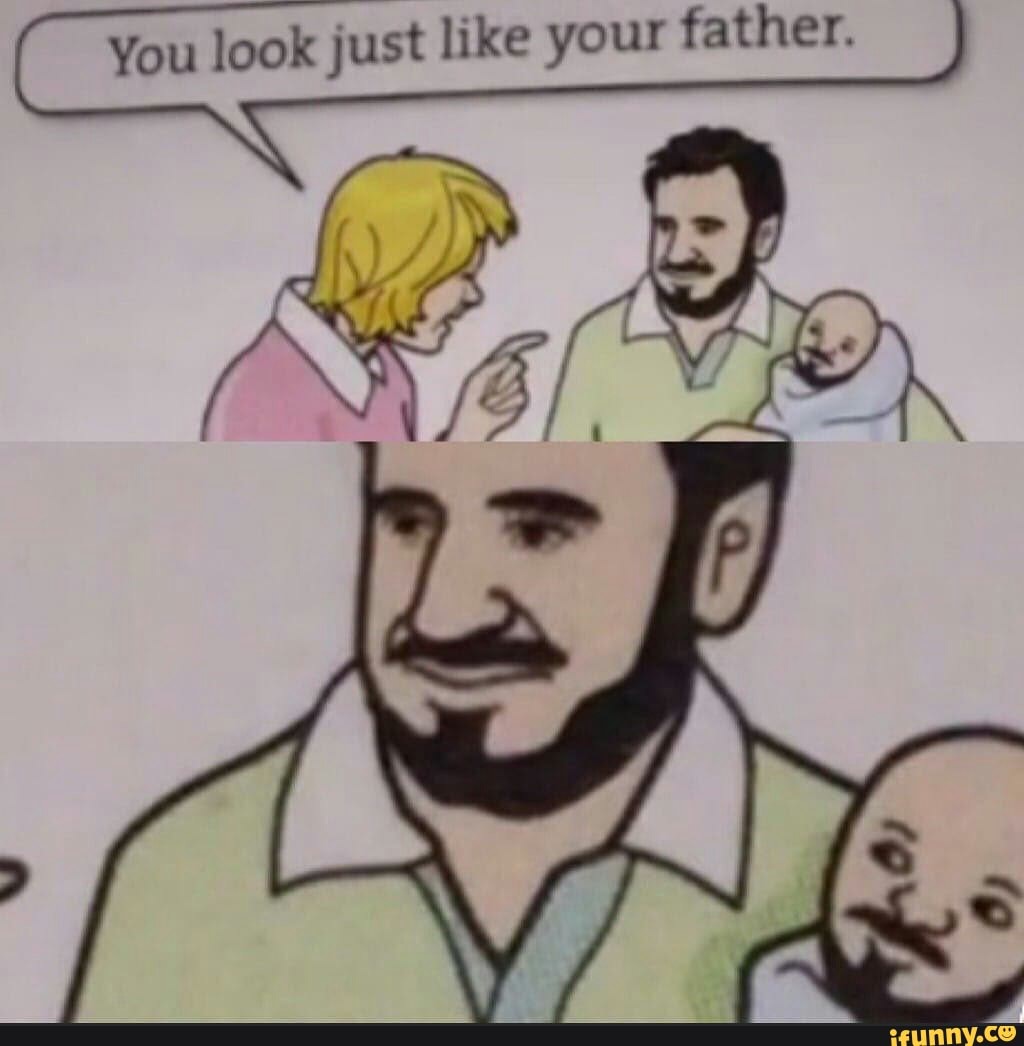You look just like your father. - iFunny
