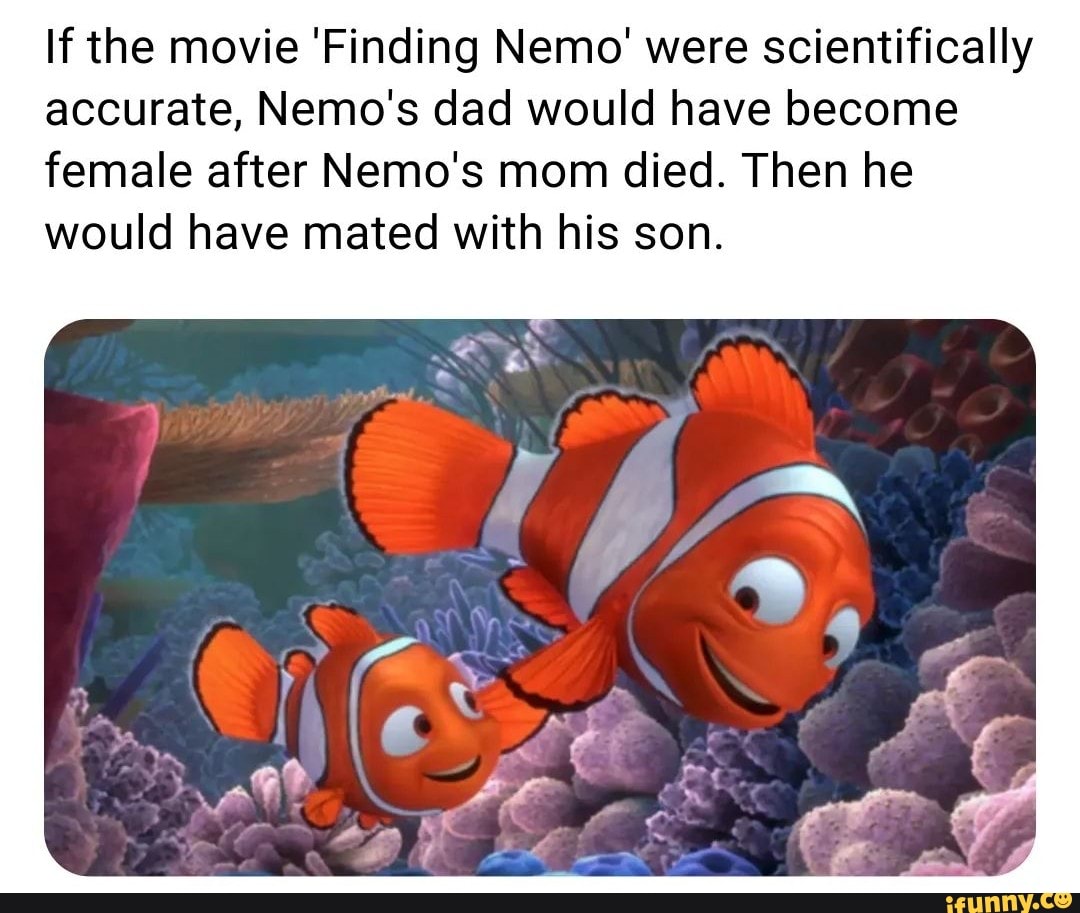 If the movie 'Finding Nemo' were scientifically accurate, Nemo's dad ...