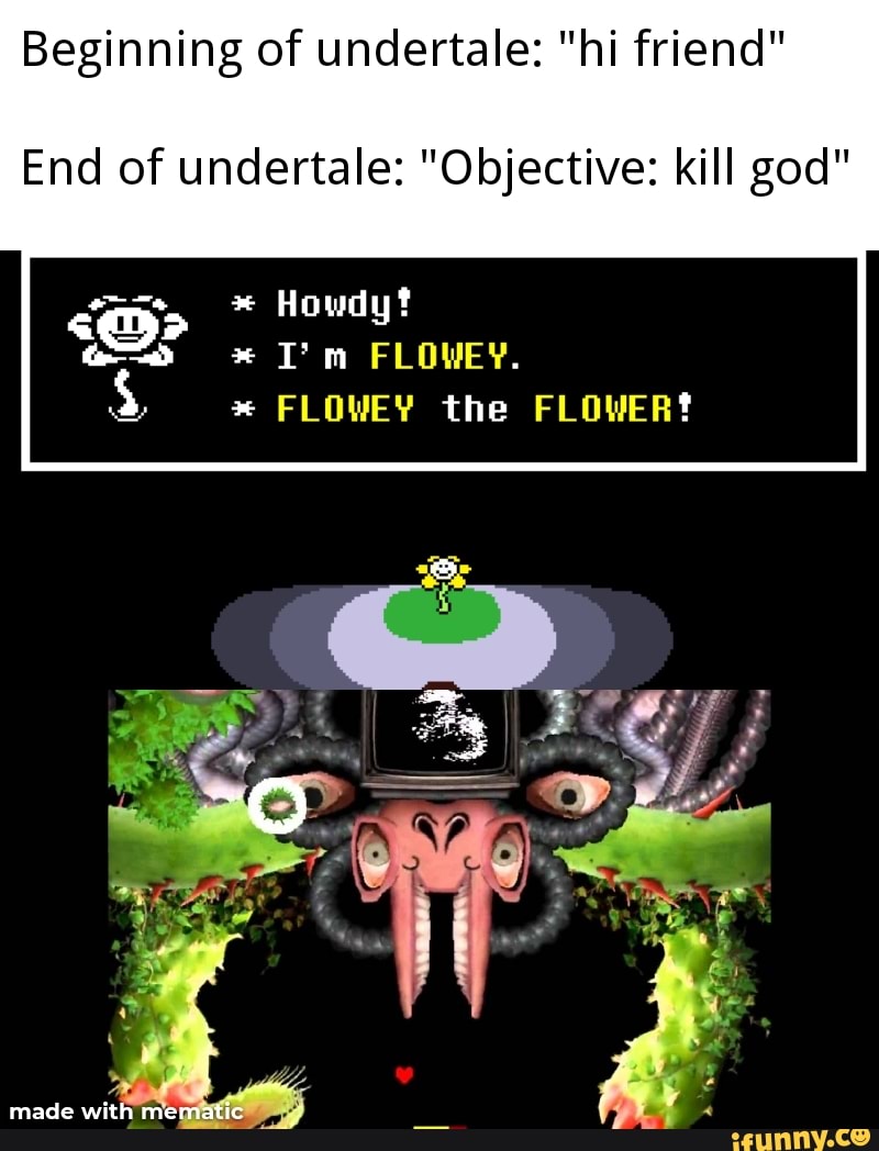 Beginning of undertale: "hi friend" End of undertale: "Objective: kill ...