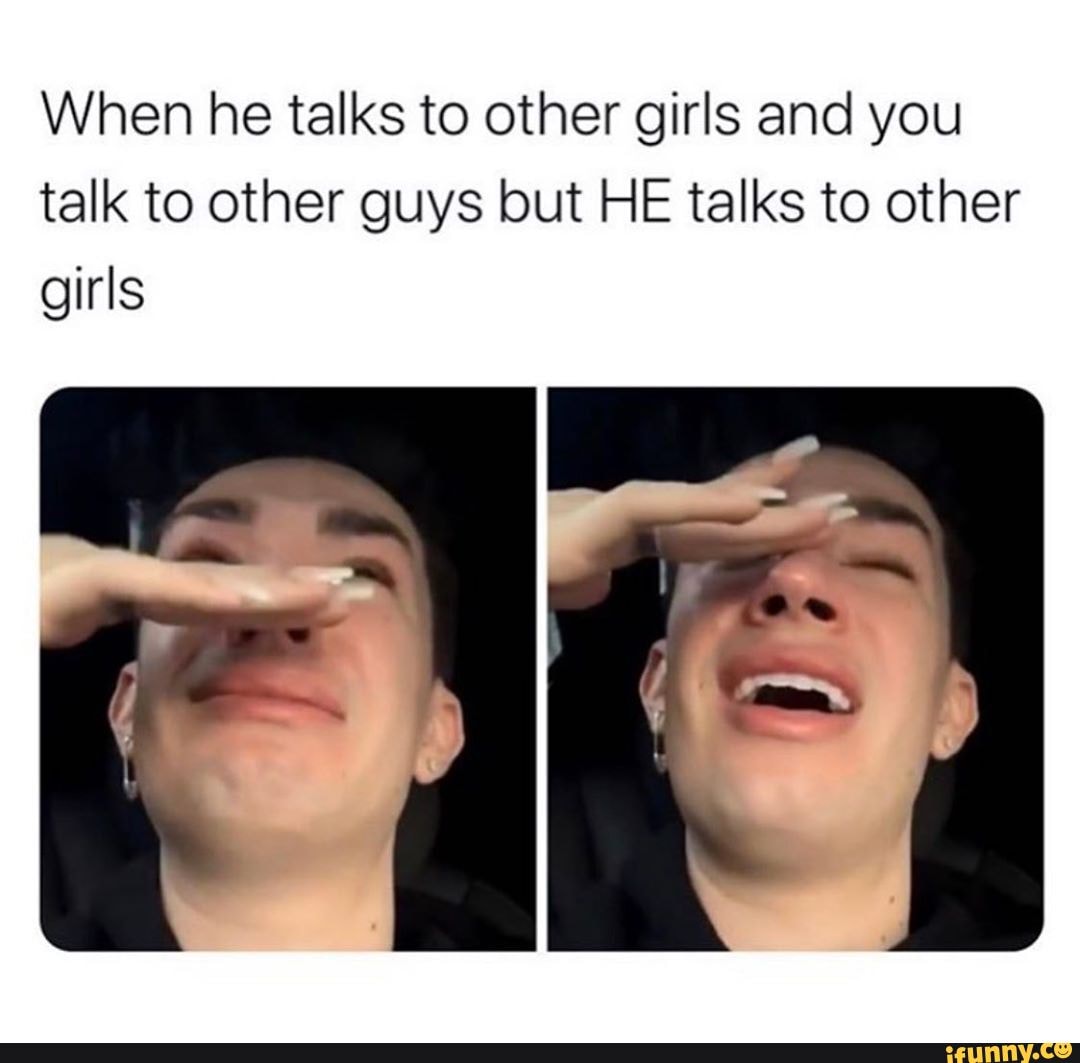 When he talks to other girls and you talk to other guys but HE talks to ...