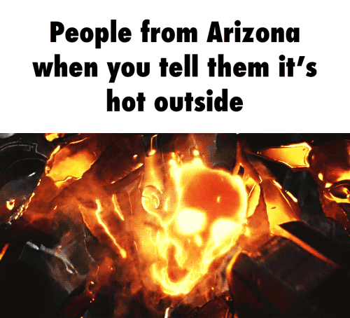 People from Arizona when you tell them it’s hot outside - People from ...