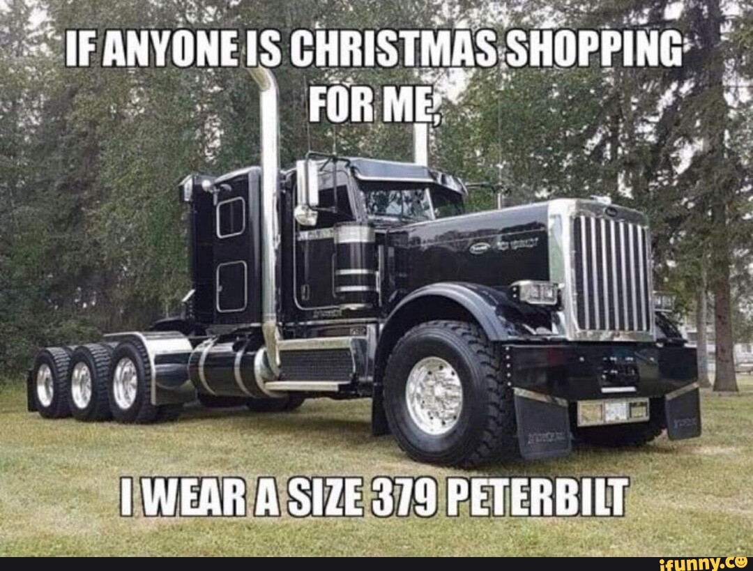 IS CHRISTMAS SHOPPING ghee FOR ME" WEAR A SIZE 379 PETERBILT - iFunny