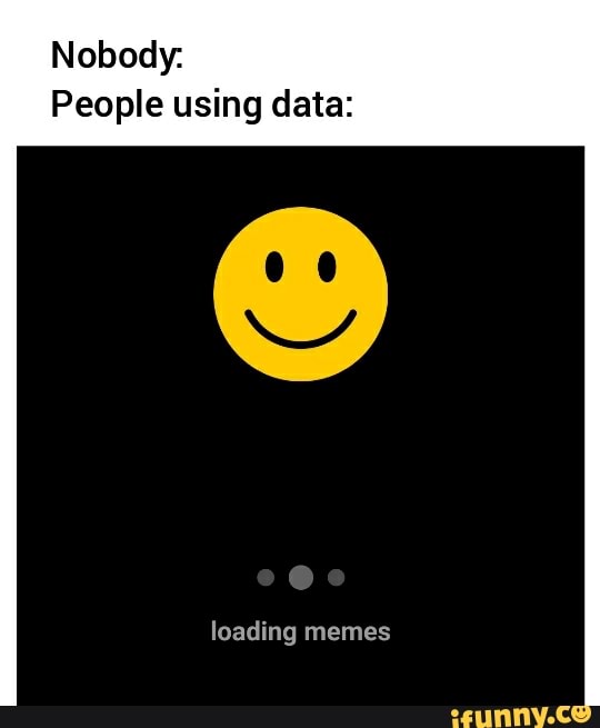 Nobody: People using data: loading memes - iFunny