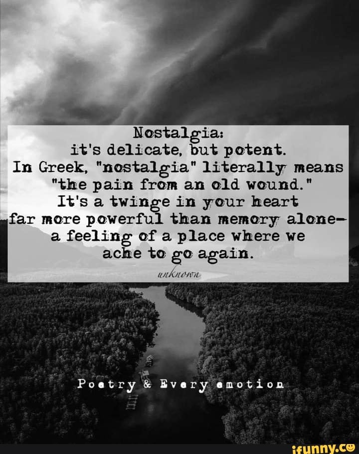 Nostalgia: it's delicate, but potent. In Greek, "nostalgia" literally ...