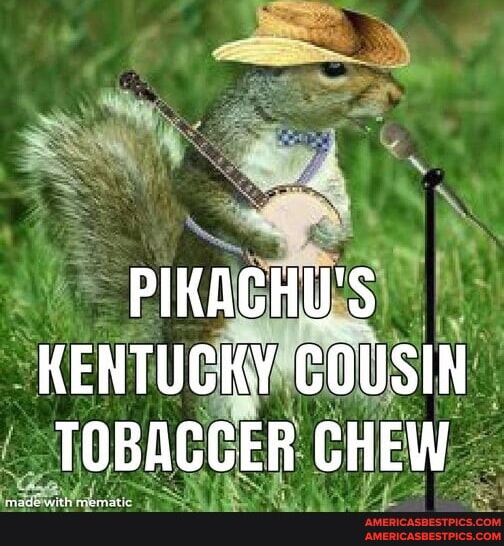 PIKACHU'S KENTUCKY COUSIN TOBACCER CHEW - America’s best pics and videos