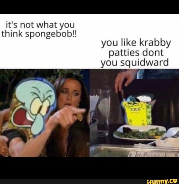 It's not what you think spongebob!! you like krabby you squidward - iFunny