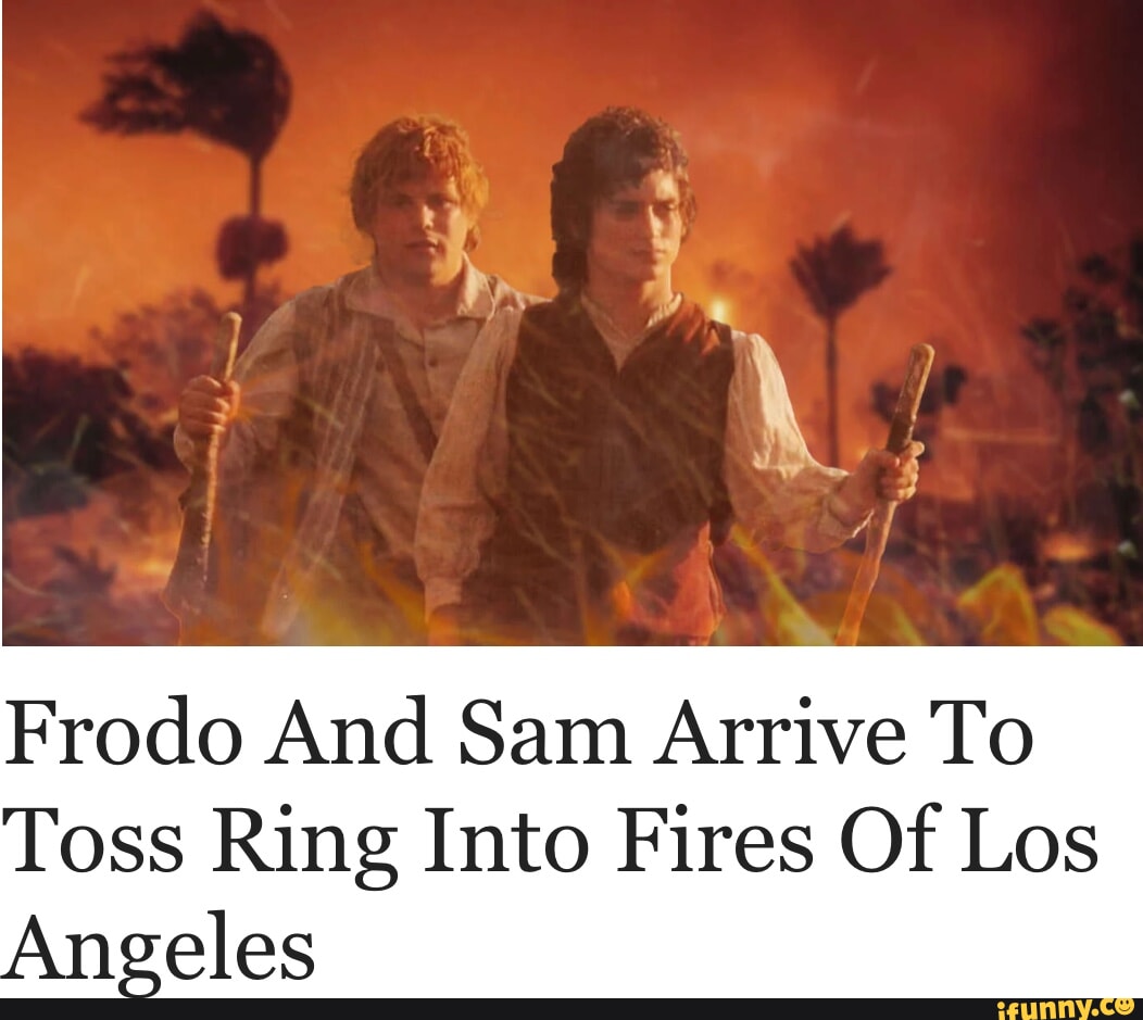Frodo And Sam Arrive To Toss Ring Into Fires Of Los Angeles - iFunny