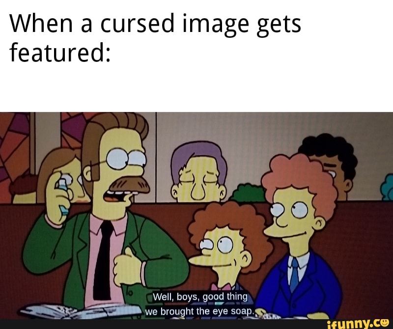 When a cursed image gets featured: brought the eye SOAP. - iFunny