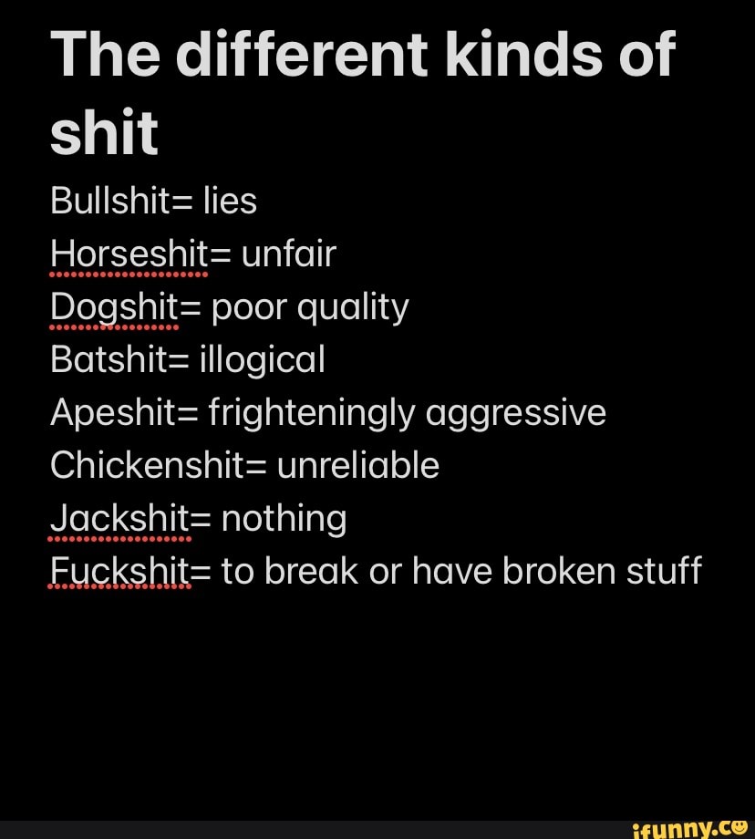 The different kinds of shit Bullshit= lies Horseshit= unfair Batshit ...