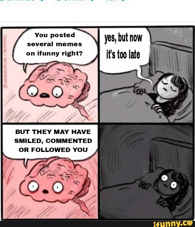 You posted several memes on ifunny right? I BUT THEY MAY HAVE SMILED ...
