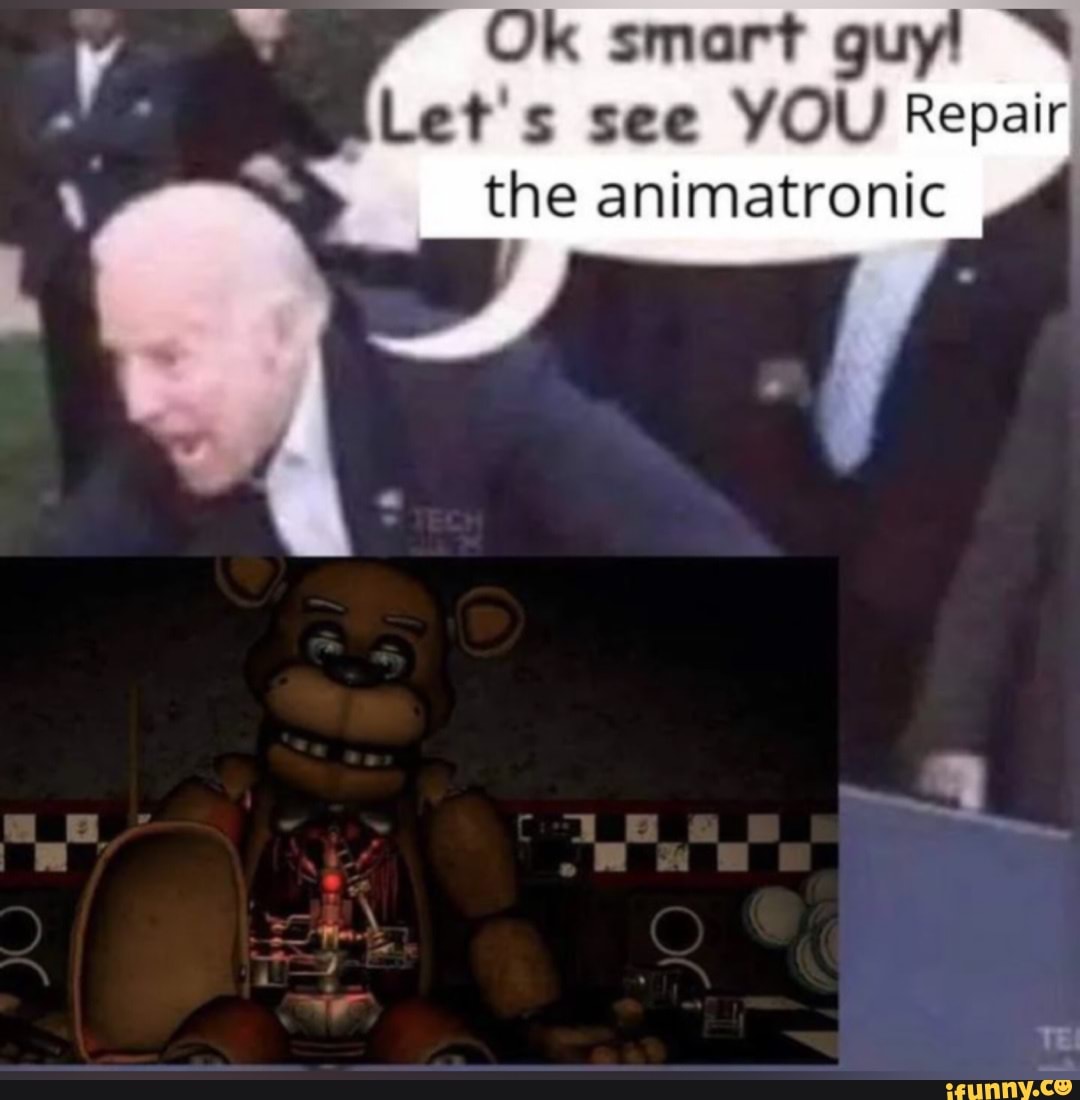 Ok smart guy! " Let's see YOU Repair the animatronic la - iFunny