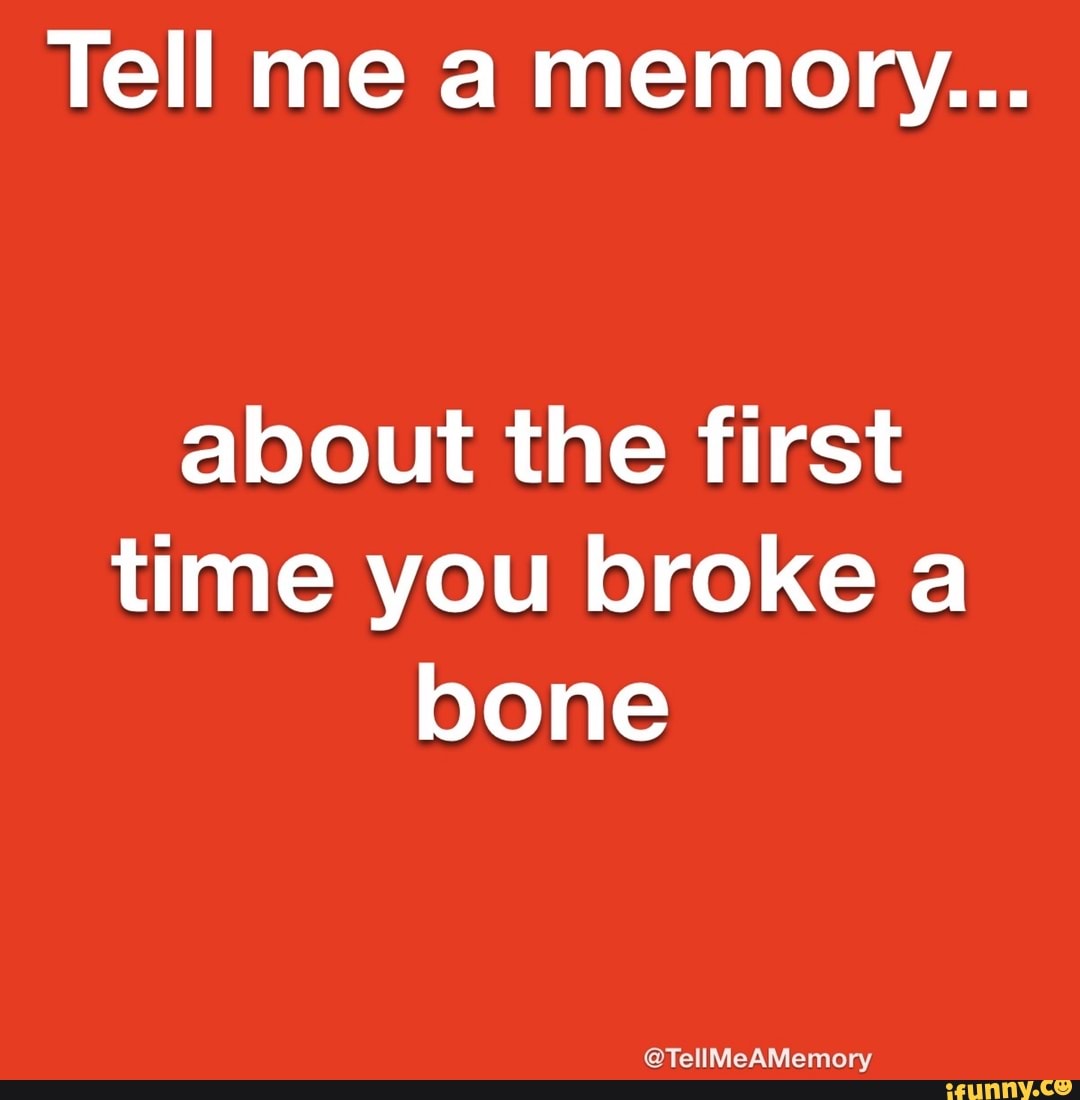 Tell me a memory... about the first time you broke a bone @Te ...