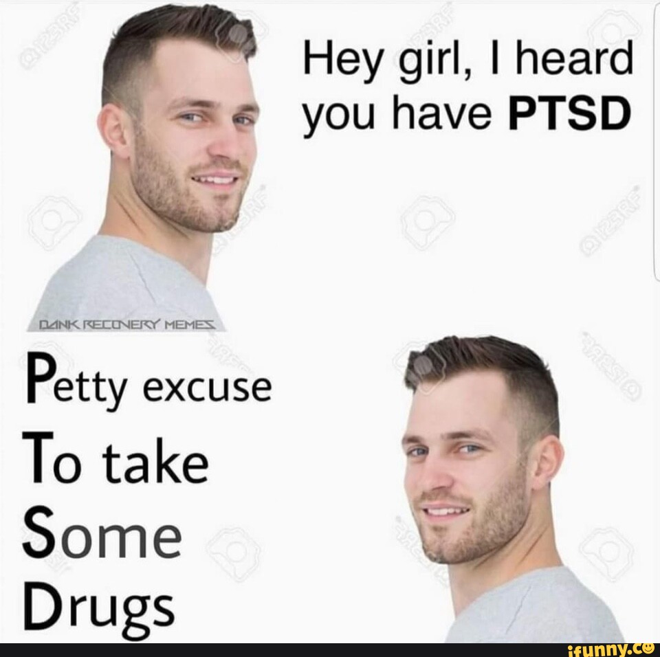 Hey girl, I heard you have PTSD