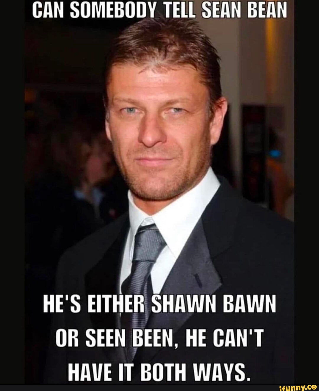 CAN SOMEBODY TELL SEAN BEAN HE'S EITHER SHAWN BAWN OR SEEN BEEN, HE CAN ...