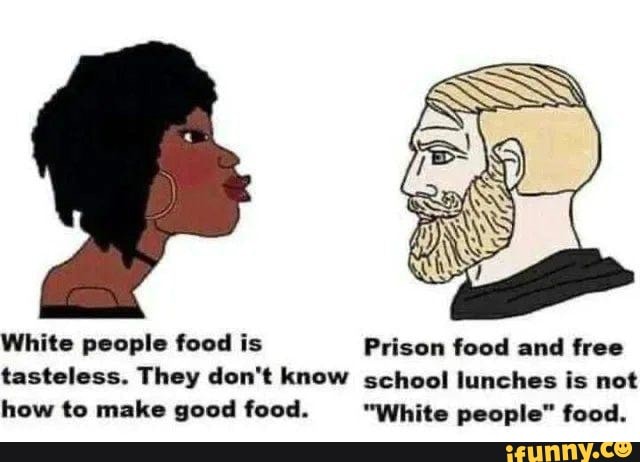 White people food is Prison food and free tasteless. They don't know ...