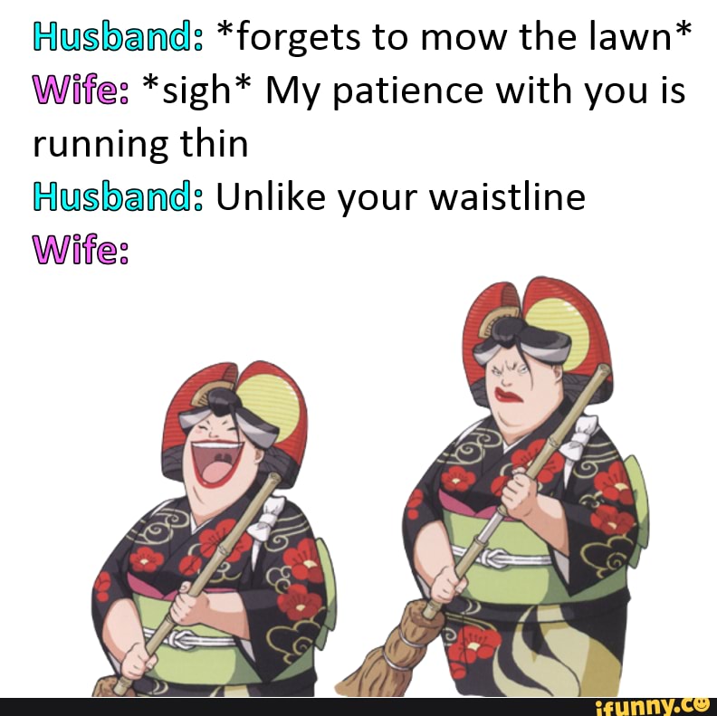 Husband: *forgets to mow the lawn* Wife: *sigh* My patience with you is ...