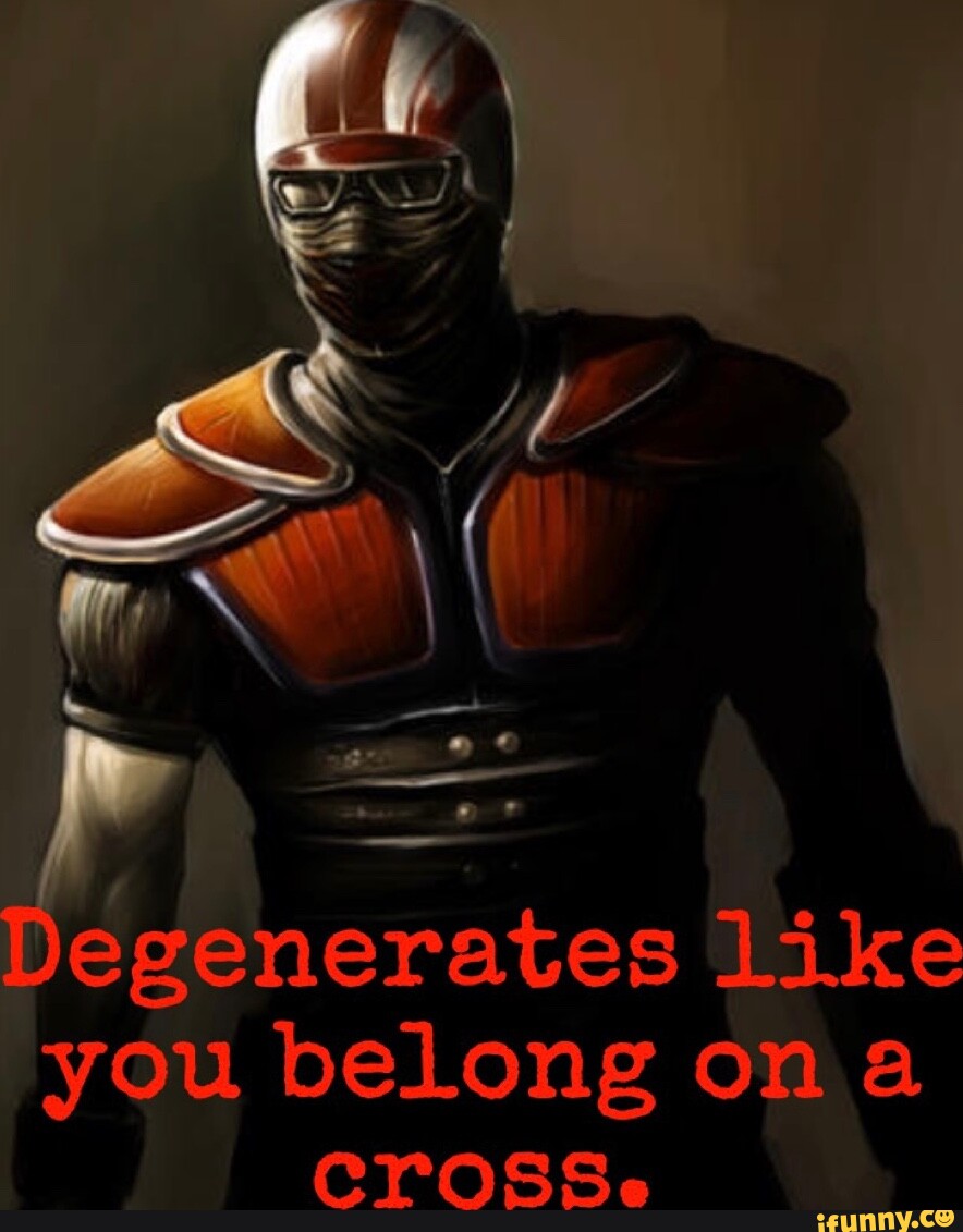 Degenerates like you belong on - iFunny