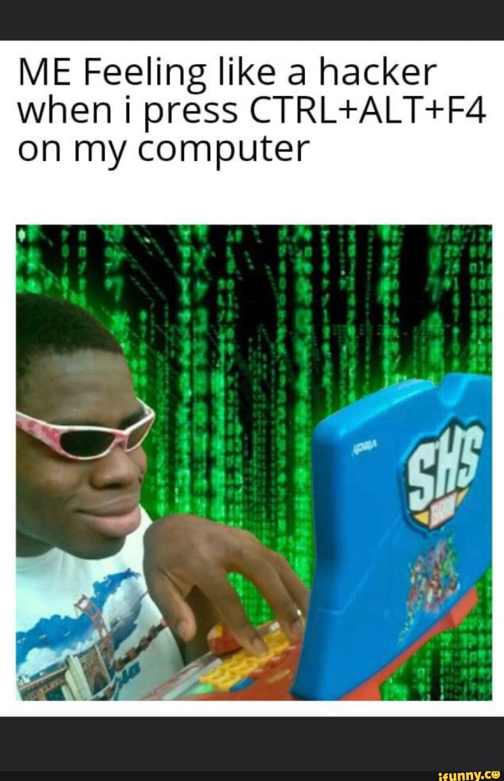 ME Feeling like a hacker when i press CTRL+ALT+F4 on my computer - iFunny