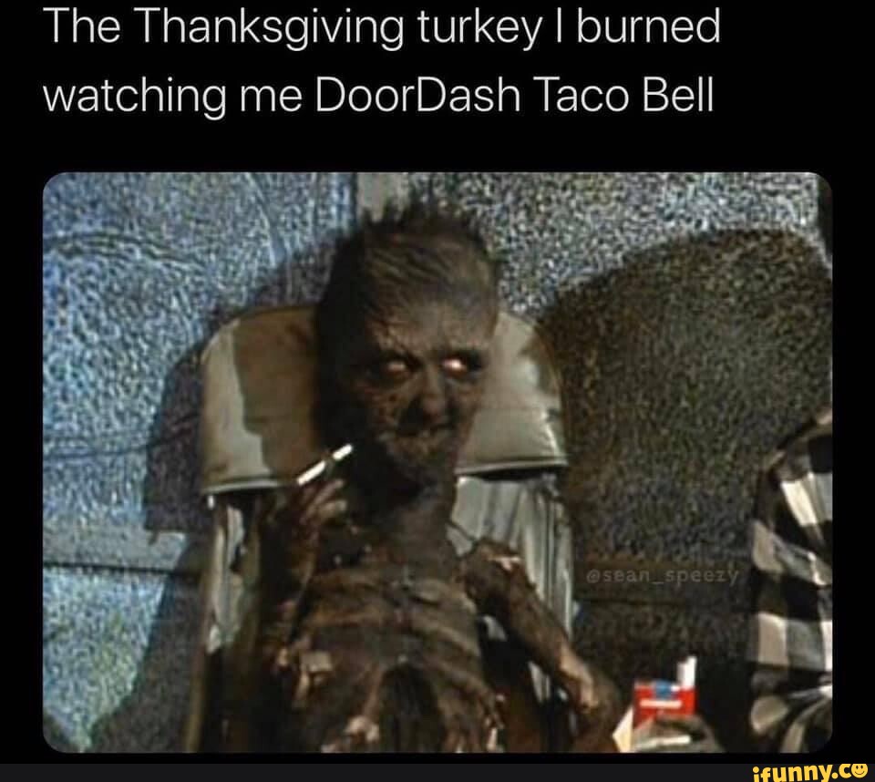 The Thanksgiving turkey I burned watching me DoorDash Taco Bell @stan ...