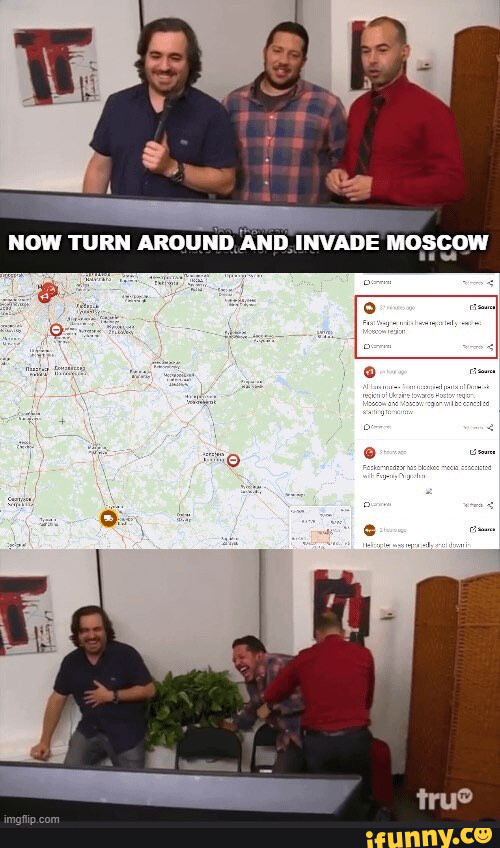 NOW TURN AROUND AND INVADE MOScOW - iFunny