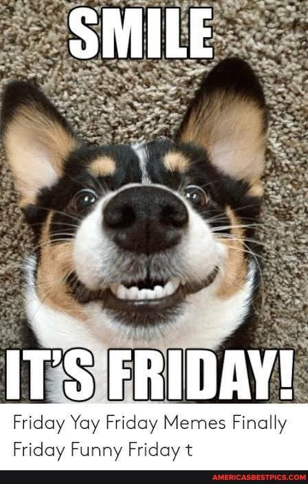 SMILE IT'S FRIDAY! Friday Yay Friday Memes Finally ida Funny Fr ...