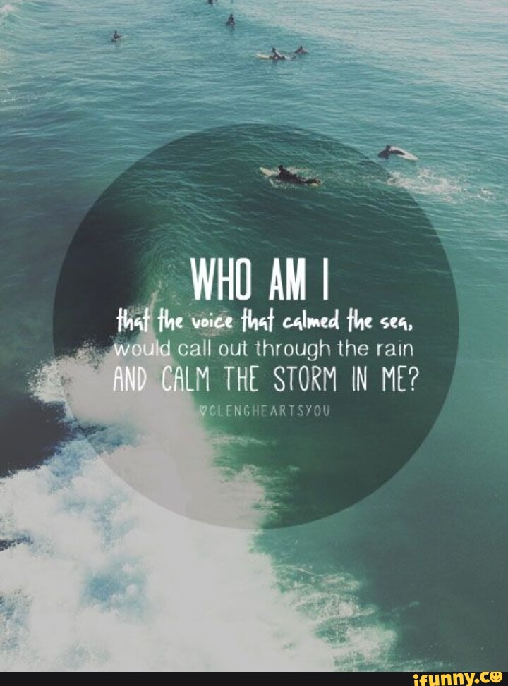 WHO AM I thad The wie thet calmed the ses, d call out through the rain ...