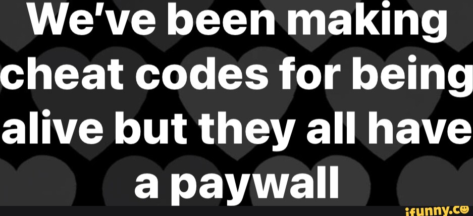 We've been making cheat codes for being alive but they all have a ...