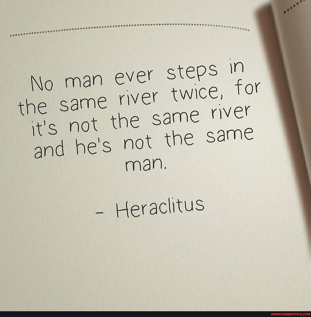 No man ever steps in the same river twice, for not the same river and ...
