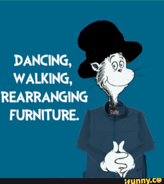 DANCING, A. WALKING, heb REARRANGING FURNITURE. Nf - iFunny