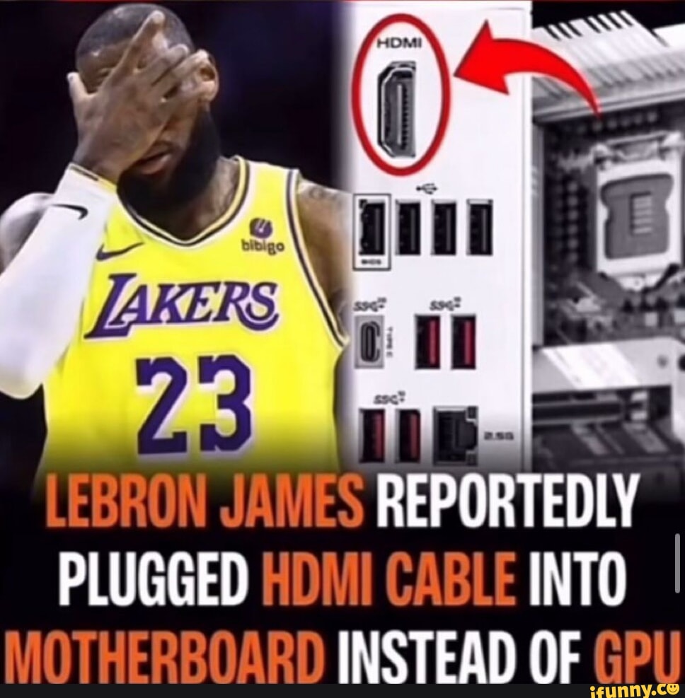 EBRON JANES REPORTEDLY PLUGGED HDMI CABLE INTO I MOTHERROARD INSTEAD OF ...
