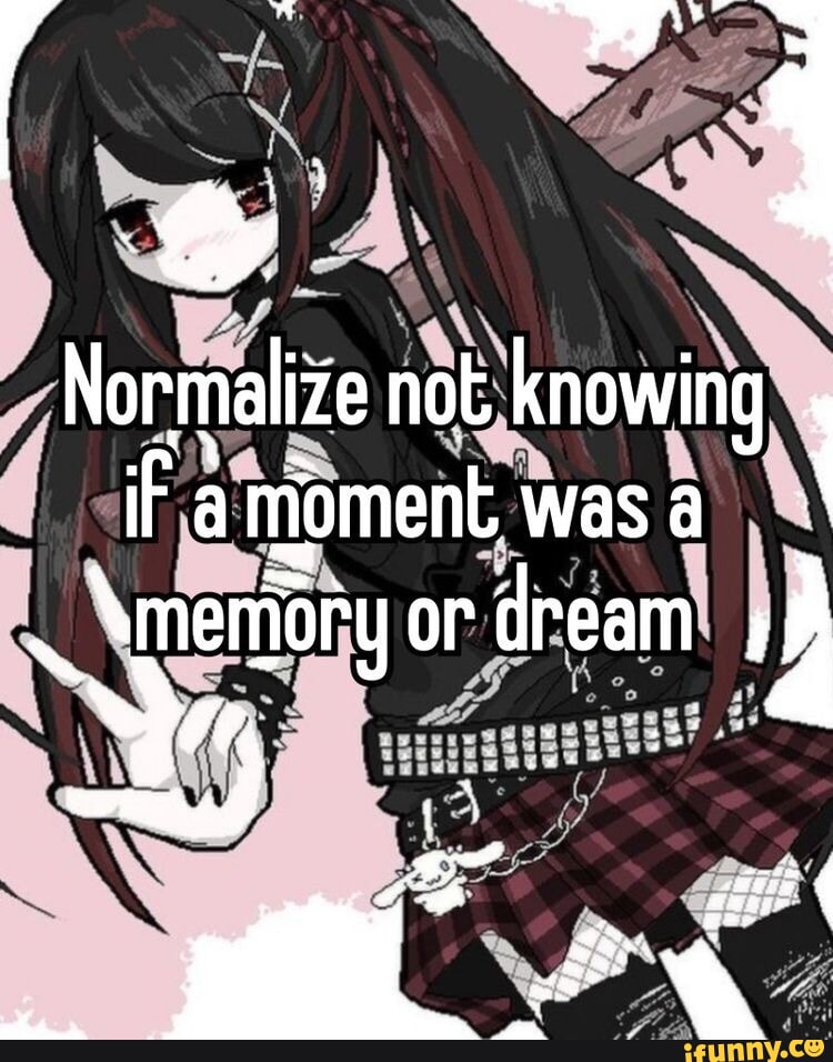 Pls love me :3 - Normalize not knowing if moment was a \meniory or ...