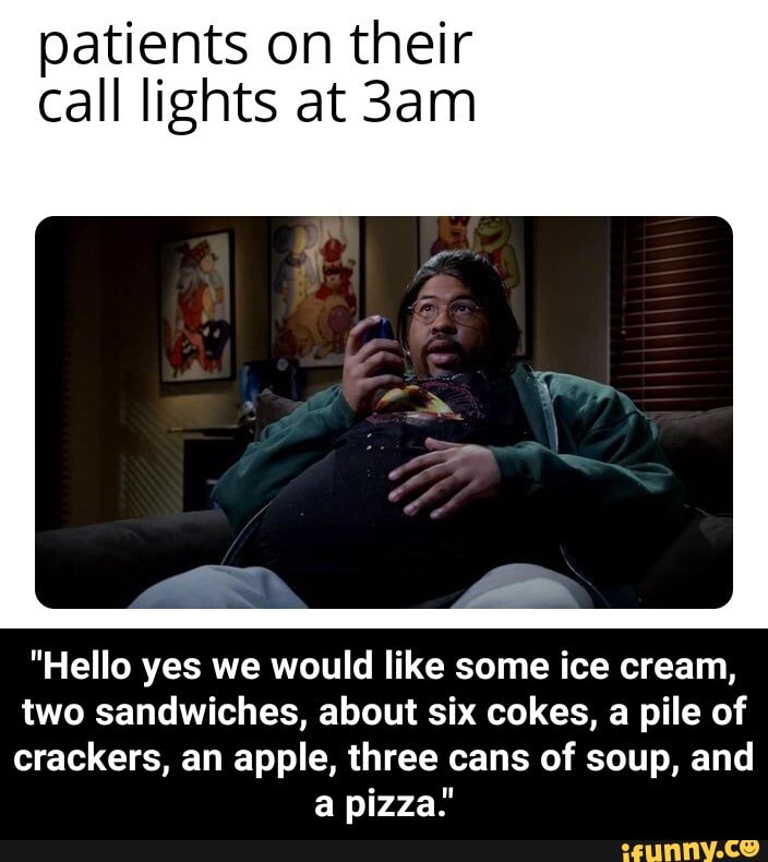 Patients on their call lights at 3am "Hello yes we would like some ice ...