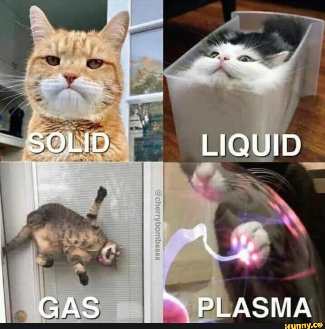 SOLID LIQUID GAS PLASMA - iFunny