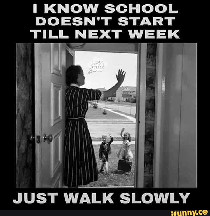 I KNOW SCHOOL DOESN'T START TILL NEXT WEEK JUST WALK SLOWLY - iFunny