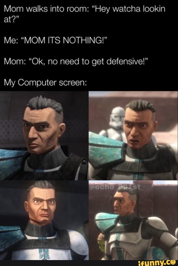 Mom walks into room: "Hey watcha lookin at?" Me: "MOM ITS NOTHING!" Mom ...