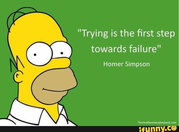 "Trying is the first step towards failure" Homer Simpson - iFunny