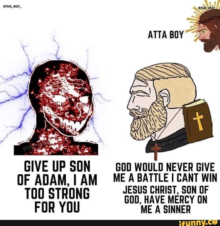 GIVE UP SON GOD WOULD NEVER GIVE OF ADAM, I AM ME BATTLE I CANT WIN TOO ...