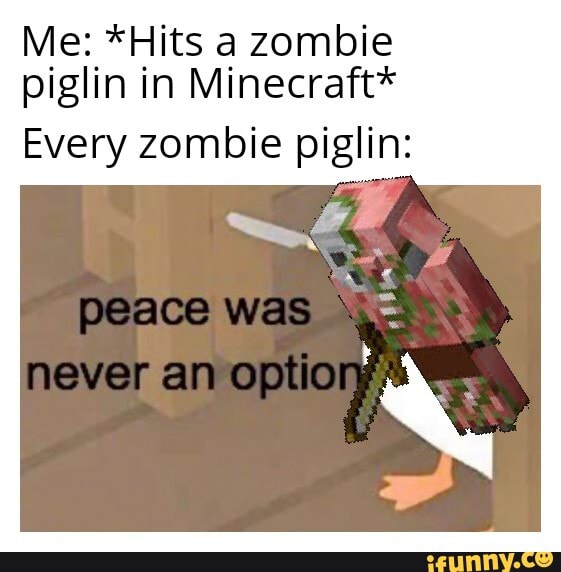 Me: *Hits a zombie piglin in Minecraft* Every zombie piglin: - iFunny