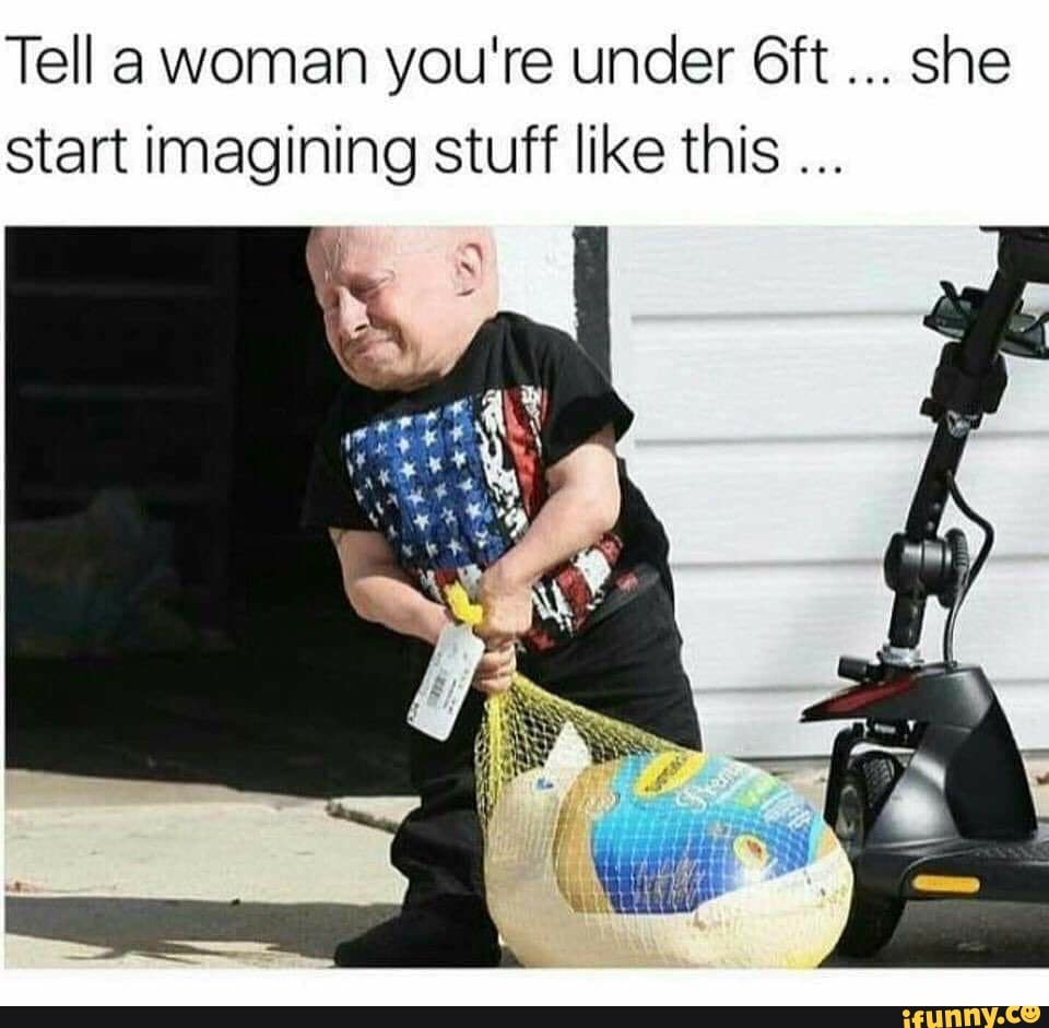Tell a woman you're under 6ft she start imagining stuff like this - iFunny