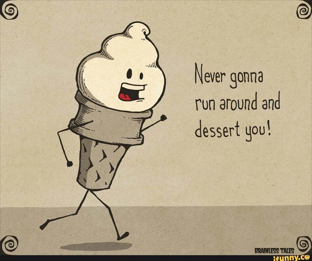 Never gonna run around and dessert you! - iFunny