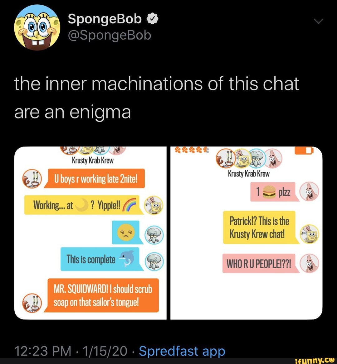 SpongeBob the inner machinations of this chat are an enigma Krusty Krab ...