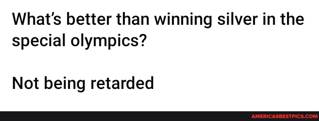 What's better than winning silver in the special olympics? Not being ...