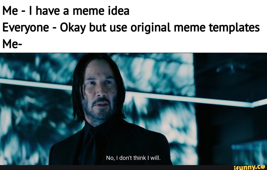 Me - I have a meme idea Everyone - Okay but use original meme templates ...