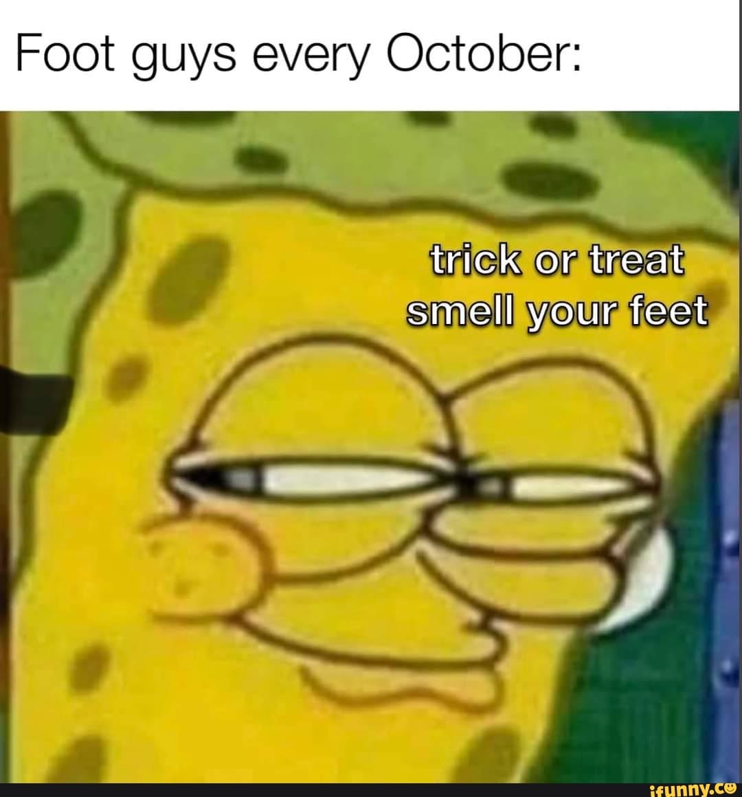 Foot guys every October: I trick or treat smell your feet - iFunny