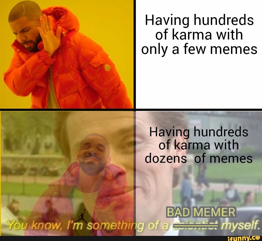 Having hundreds of karma With only a few memes - iFunny