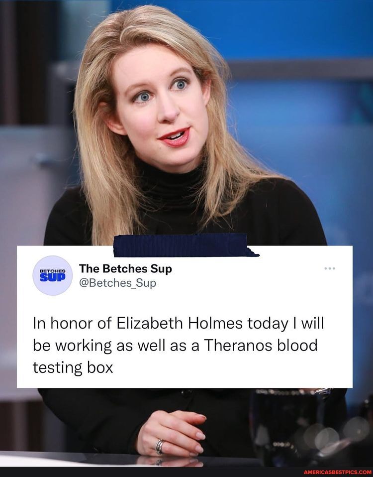 The Betches Sup In honor of Elizabeth Holmes today I will be working as ...