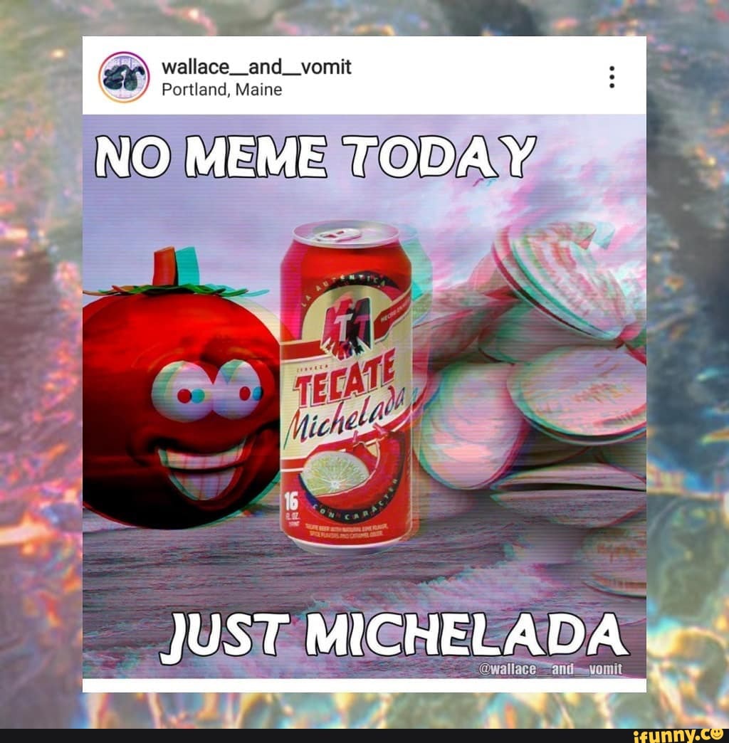 Wallace_and_vomit Portland, Maine NO MEME TODAY JUST MICHELADA . - iFunny